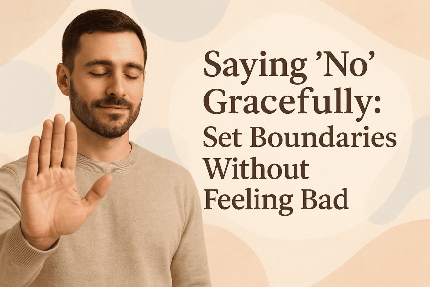 Saying ‘No’ Gracefully: Set Boundaries Without Feeling Bad - Social ...